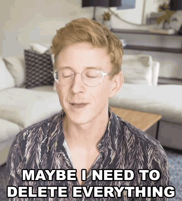 maybe-i-need-to-delete-everything-i-might-need-to-get-rid-of-everything-gif-maybe-i-need-to