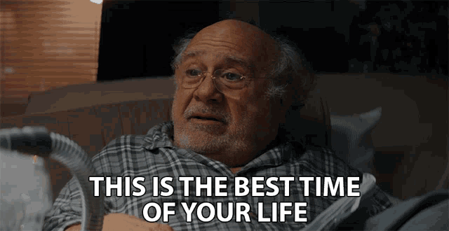 This Is The Best Time Of Your Life Danny Devito This Is The Best Time Of Your Life Danny